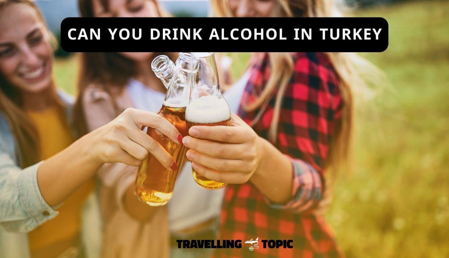 Can You Drink Alcohol In Turkey? | Turkey Drinking Age