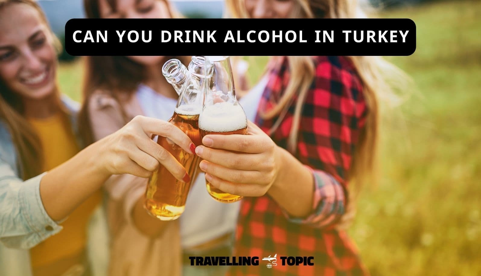 Can You Drink Alcohol In Turkey? | Turkey Drinking Age