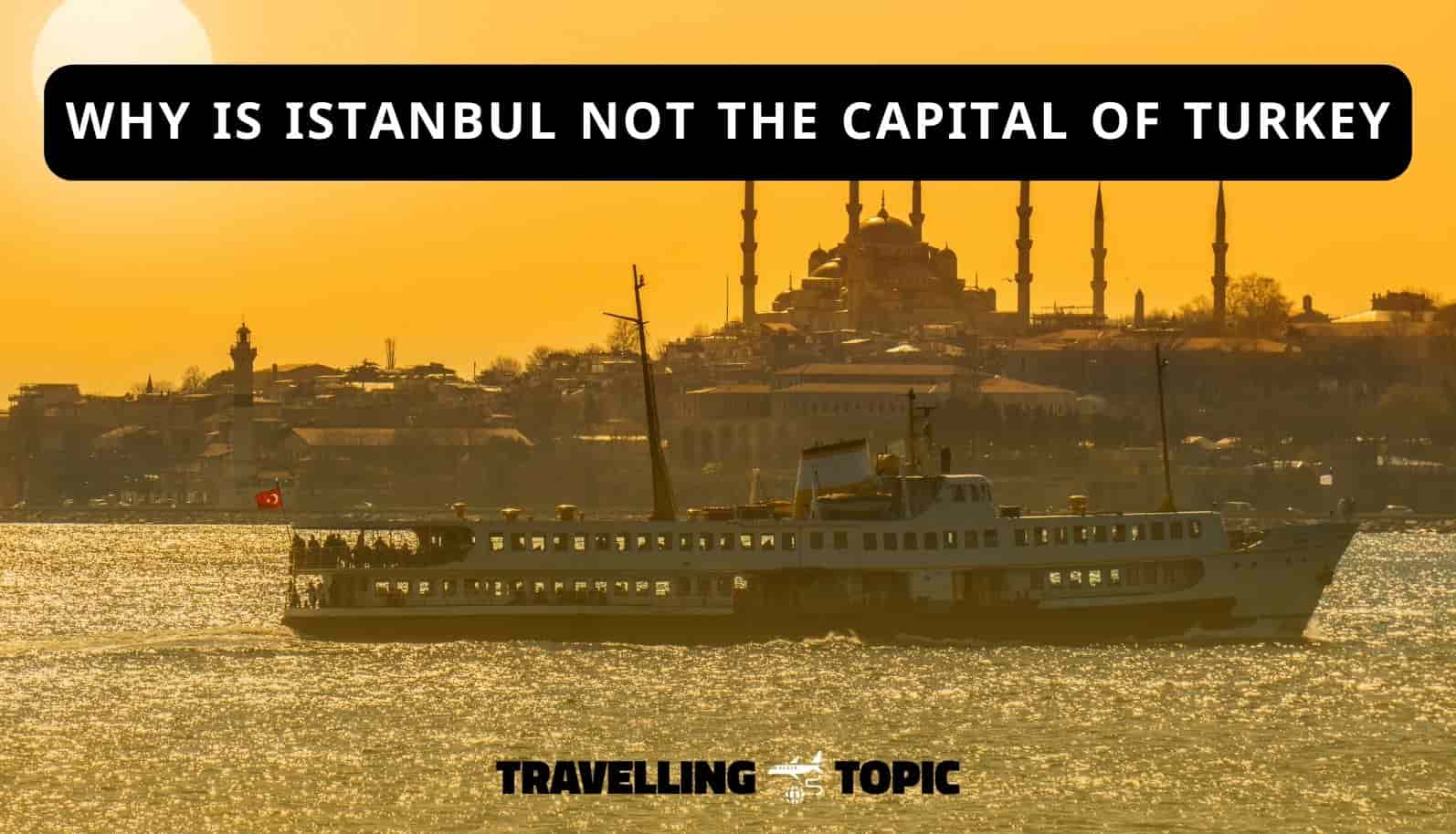 Why Is Istanbul Not The Capital Of Turkey?-Travelling Topic