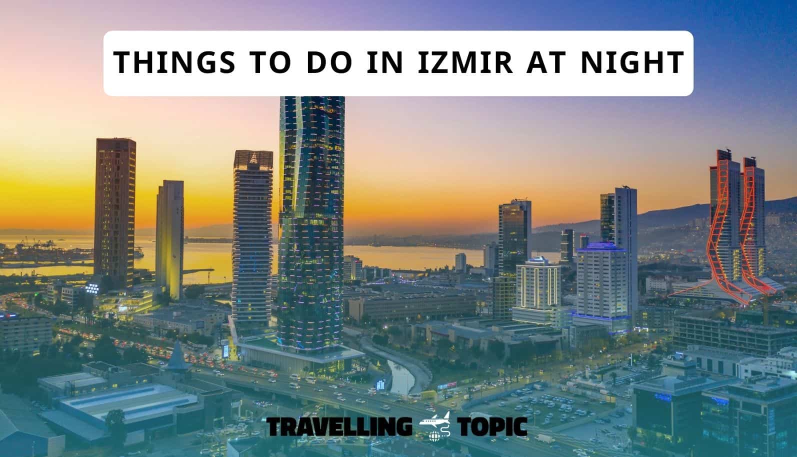 15 Things To Do In Izmir At Night | Location + My Experience