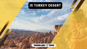 Is Turkey Desert? | Does Turkey Have Any Deserts?